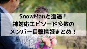 SnowManと遭遇！神対応エピソード多数のメンバー目撃情報まとめ！ - からから7ブログ事務局
