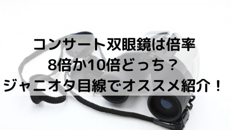 コンサート双眼鏡8倍10倍どっち？ジャニーズ会場毎の倍率＆オススメ紹介！ からから7ブログ事務局